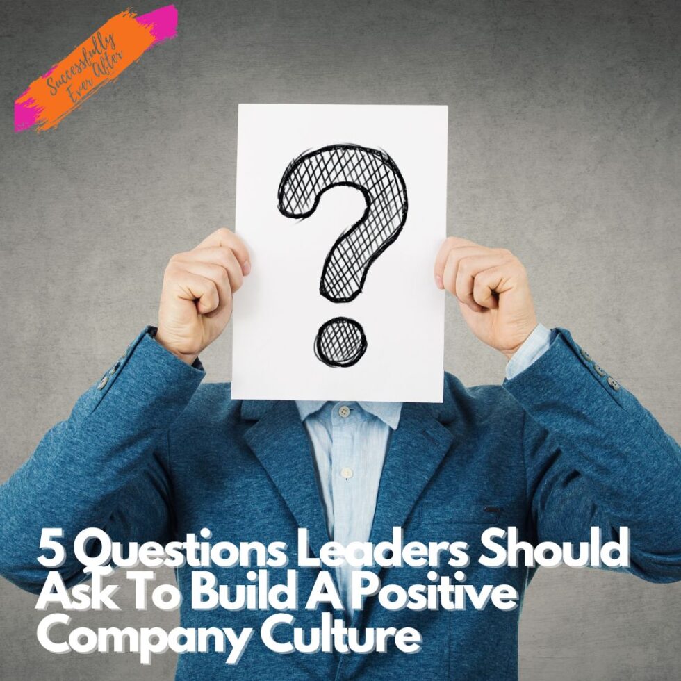 5 Questions Leaders Should Ask To Build A Positive Company Culture ...